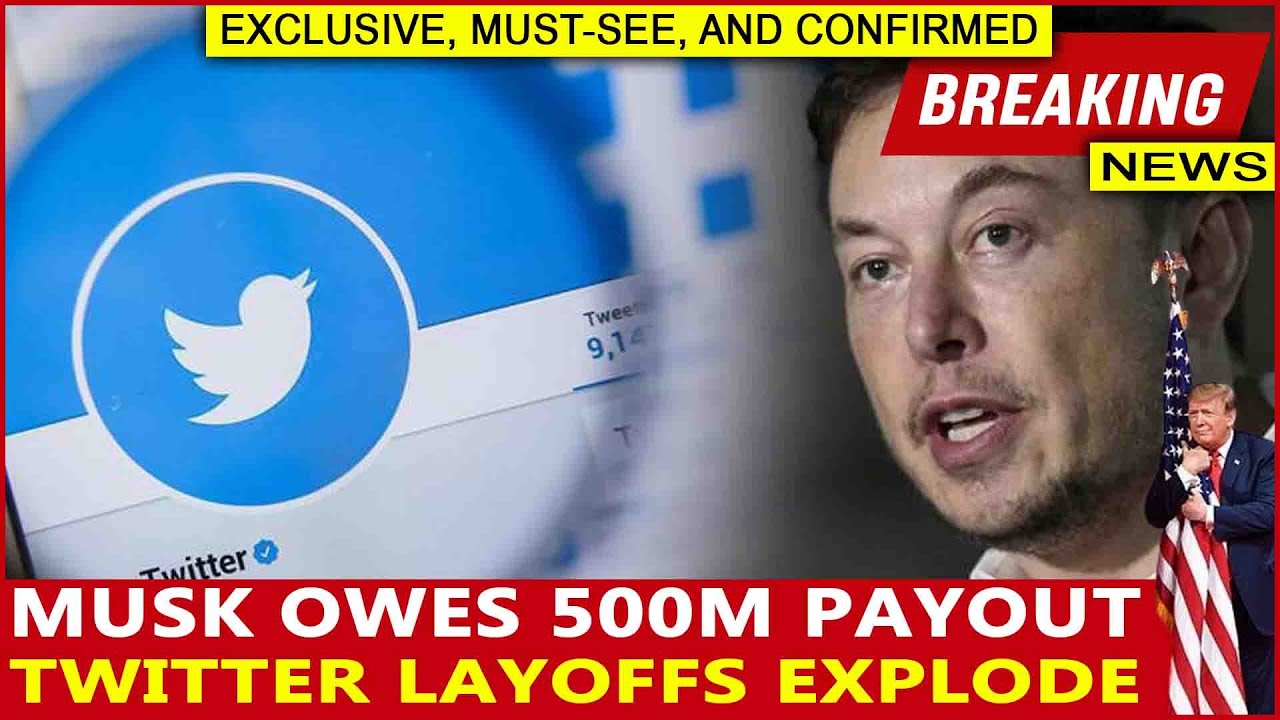 Musk Owes 500M Payout Twitter Layoffs Explode