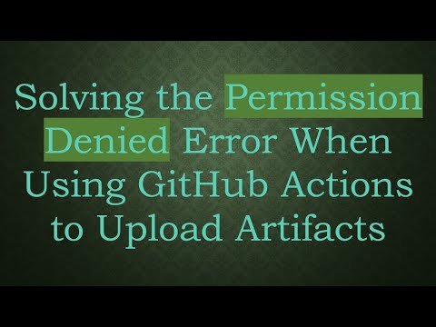 Solving the Permission Denied Error When Using GitHub Actions to Upload Artifacts