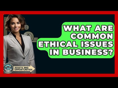 What Are Common Ethical Issues In Business? - AssetsandOpportunity.org