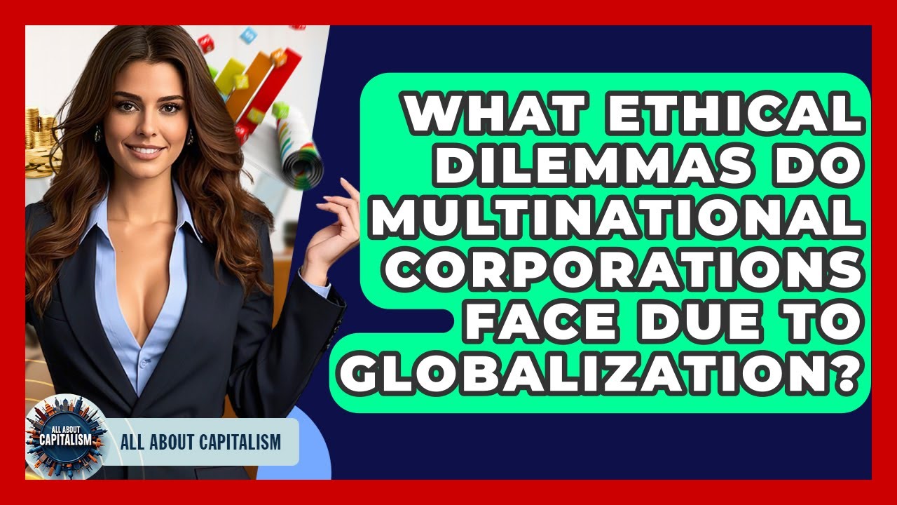 What Ethical Dilemmas Do Multinational Corporations Face Due To Globalization?