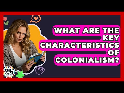 What Are The Key Characteristics Of Colonialism? - Child Welfare Network