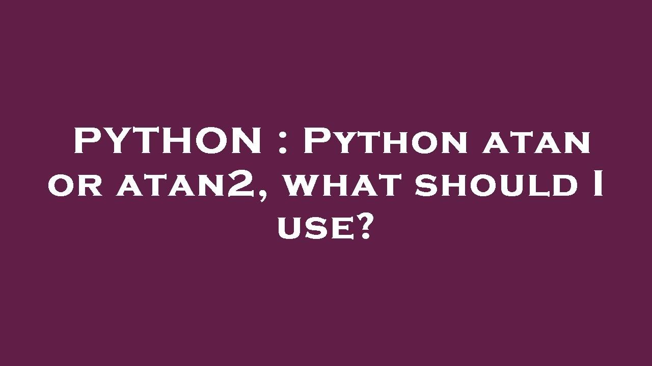 PYTHON : Python atan or atan2, what should I use?