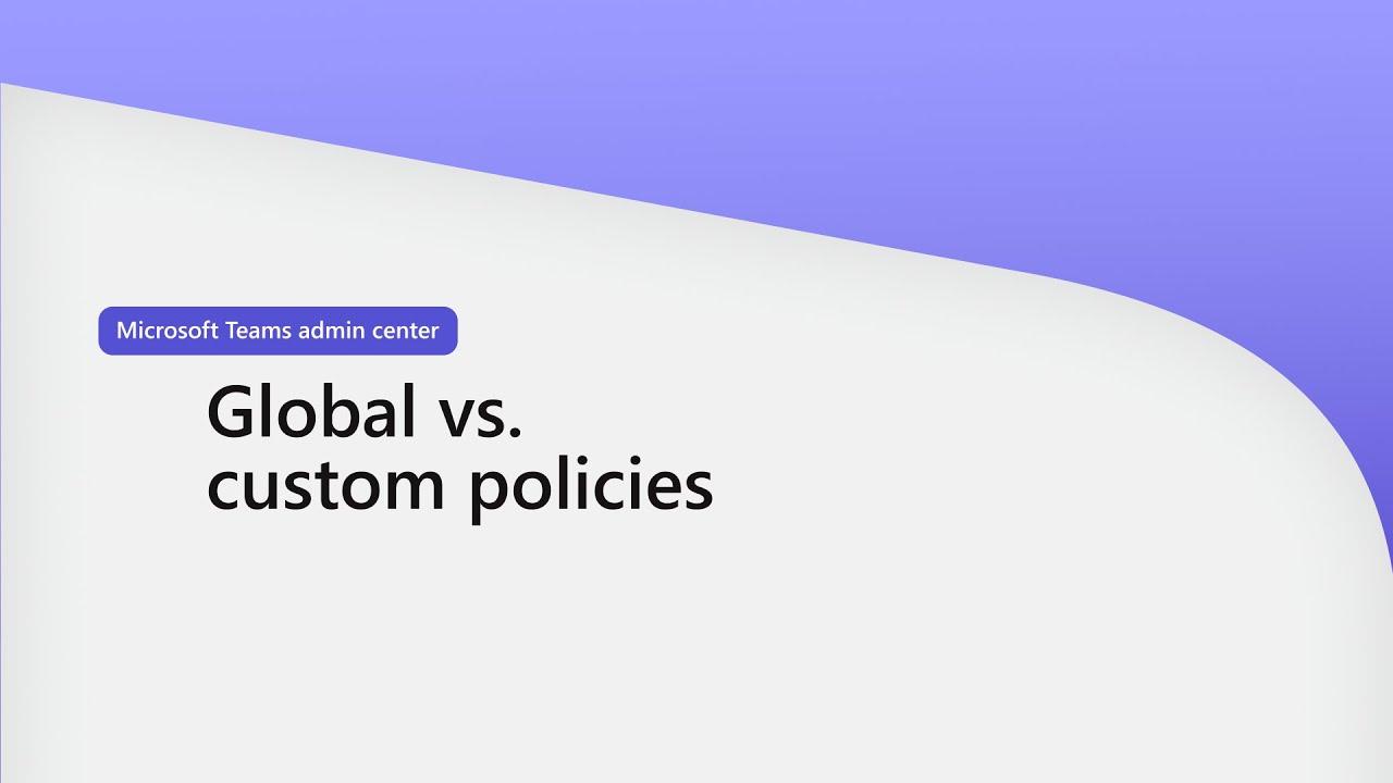 Understanding Global Policies Vs. Custom Policies in Microsoft Teams Admin center