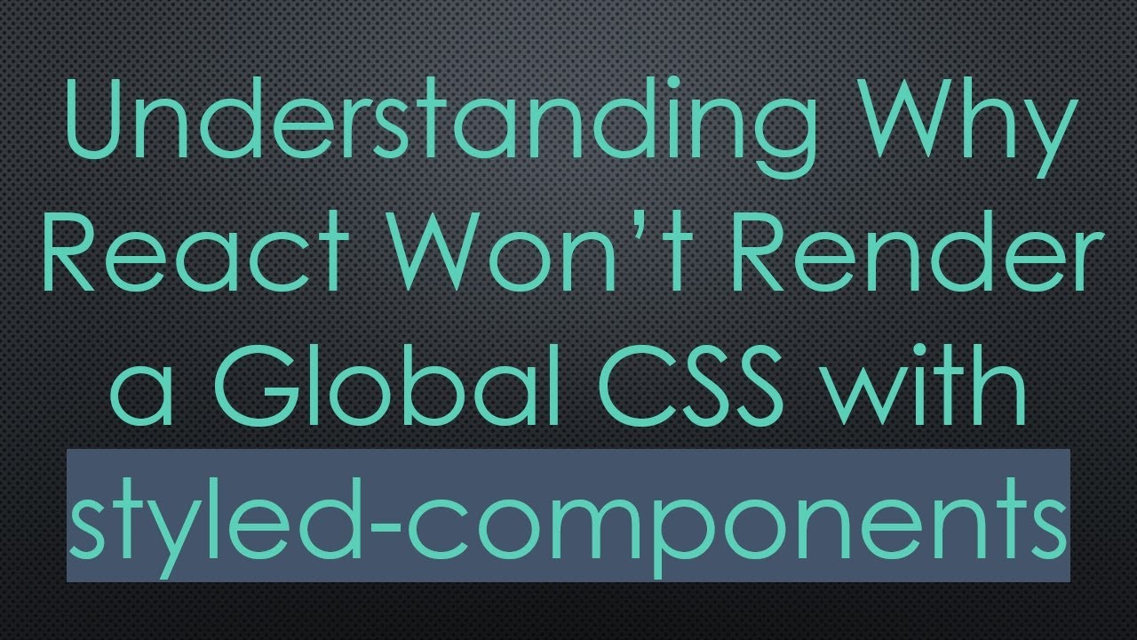 Understanding Why React Won’t Render a Global CSS with styled-components
