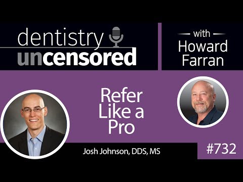 732 Refer Like a Pro with Josh Johnson, DDS, MS : Dentistry Uncensored with Howard Farran