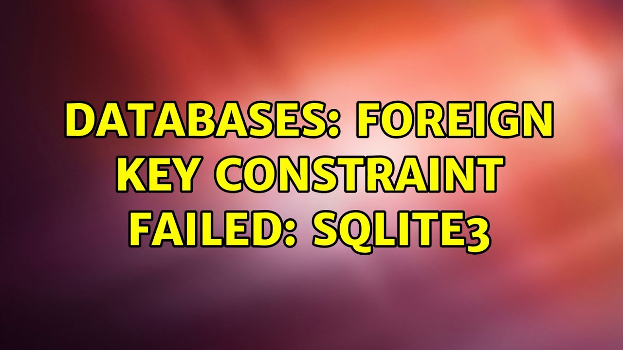 Databases: FOREIGN KEY Constraint Failed: SQlite3