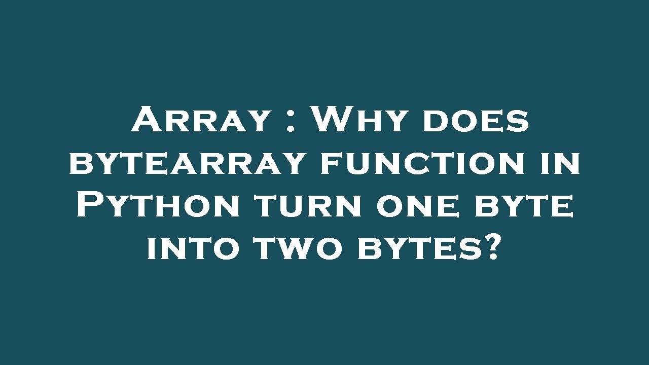 Array : Why does bytearray function in Python turn one byte into two bytes?