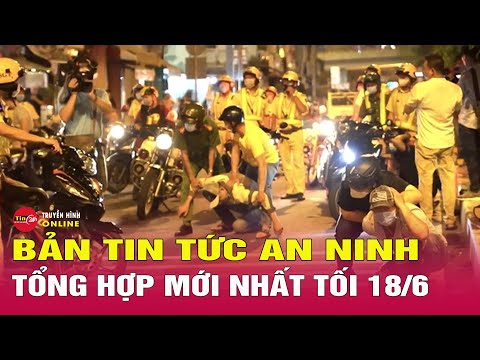 Tổng hợp tin tức an ninh trật tự nóng, thời sự Việt Nam mới nhất 24h tối 18/6 | Tin24h