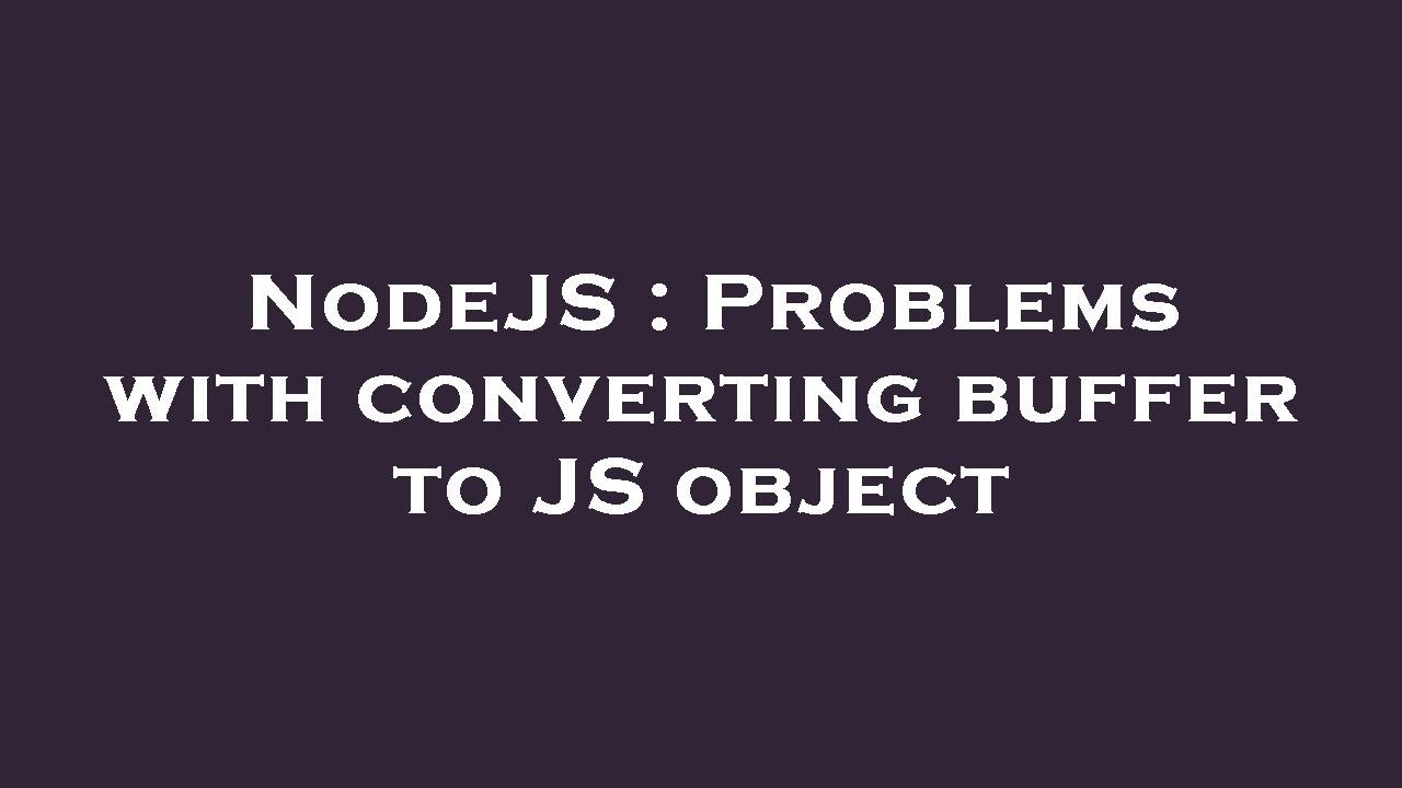 NodeJS : Problems with converting buffer to JS object