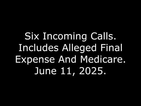 Six Incoming Calls: Includes Alleged Final Expense And Medicare, June 11, 2025