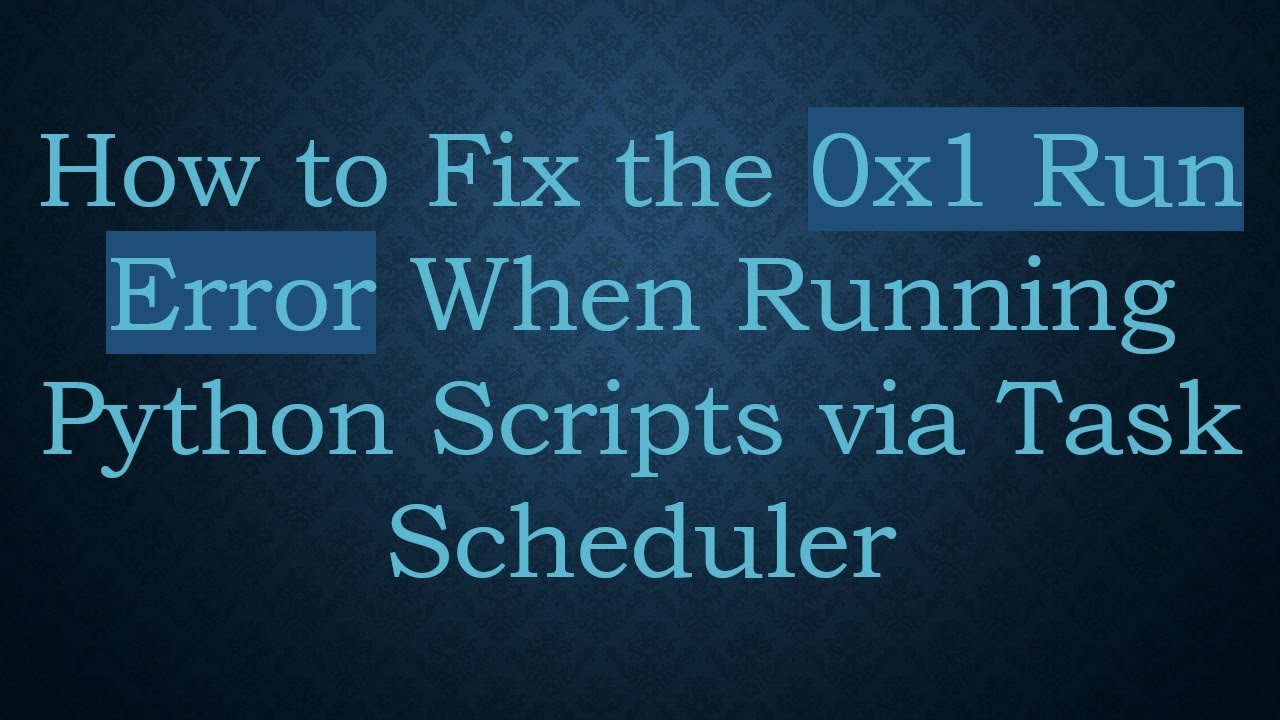 How to Fix the 0x1 Run Error When Running Python Scripts via Task Scheduler