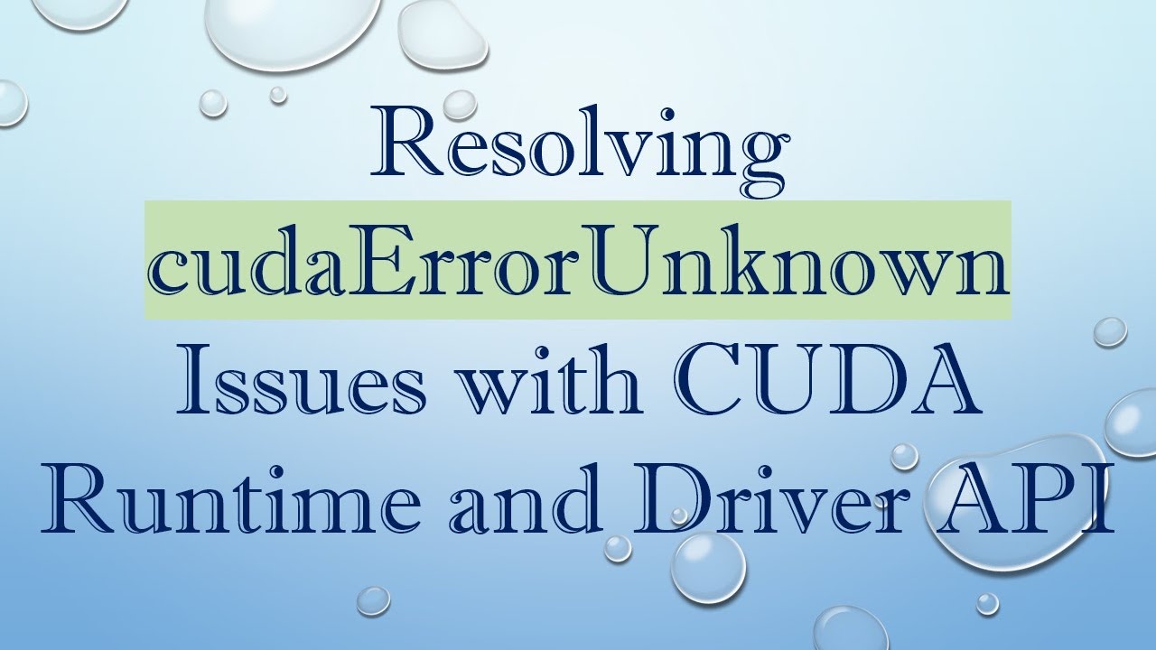 Resolving cudaErrorUnknown Issues with CUDA Runtime and Driver API