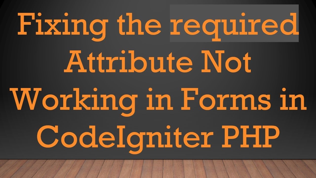 Fixing the required Attribute Not Working in Forms in CodeIgniter PHP
