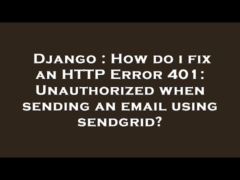 Django : How do i fix an HTTP Error 401: Unauthorized when sending an email using sendgrid?