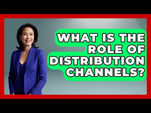What Is The Role Of Distribution Channels? - Marketing and Advertising Guru