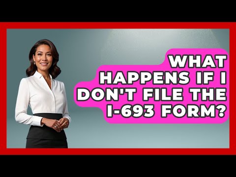 What Happens If I Don't File The I-693 Form? - US Citizenship Immigration Guide