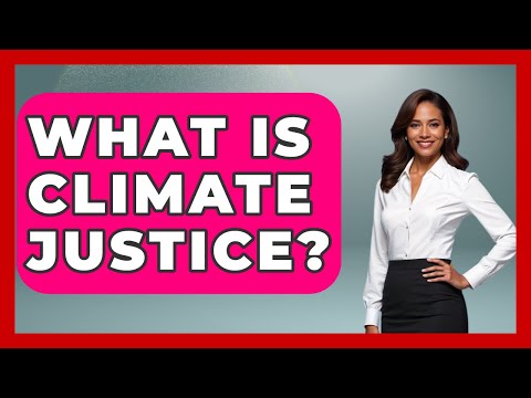 What Is Climate Justice? - The Geography Atlas
