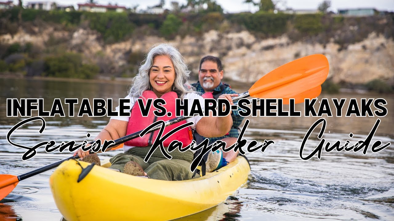 Inflatable vs. Hard-Shell Kayaks: Senior Kayaker Guide