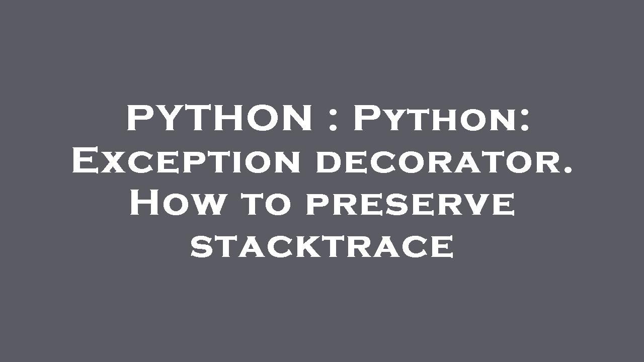 PYTHON : Python: Exception decorator. How to preserve stacktrace