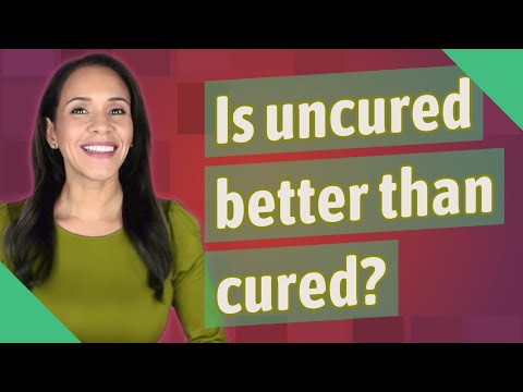 Is uncured better than cured?