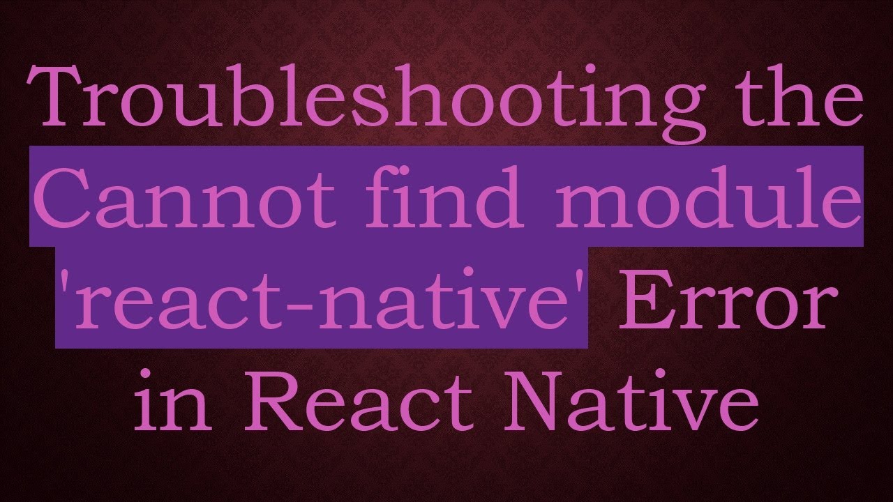 Troubleshooting the Cannot find module 'react-native' Error in React Native