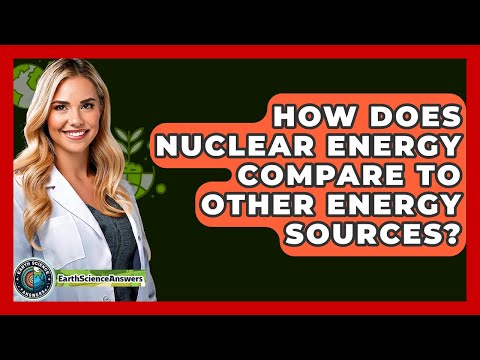 How Does Nuclear Energy Compare To Other Energy Sources? - Earth Science Answers