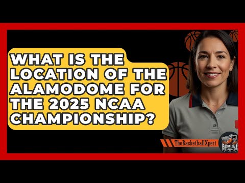 What is the location of the Alamodome for the 2025 NCAA Championship? | The Basketball Xpert News