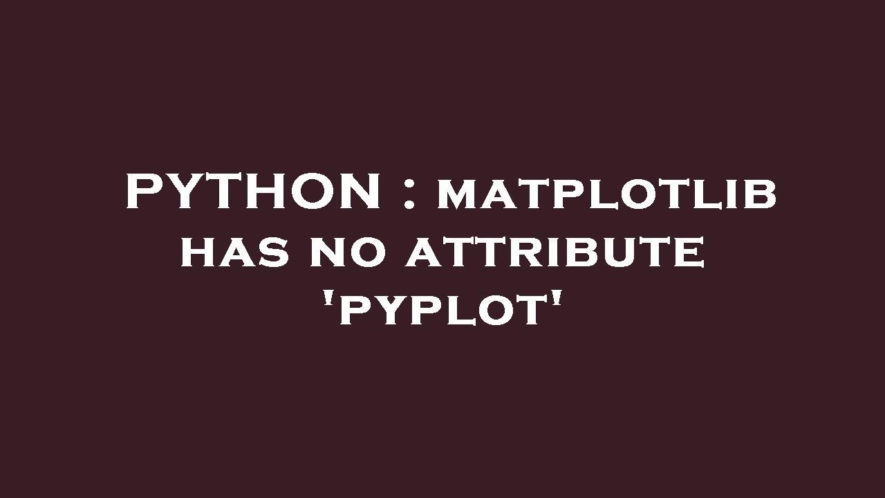 PYTHON : matplotlib has no attribute 'pyplot'