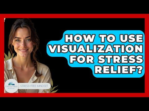 How To Use Visualization For Stress Relief? - Stress Free Mindset