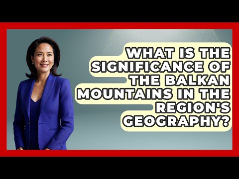 What Is the Significance of the Balkan Mountains in the Region's Geography? - TalkingSoutheastEurope