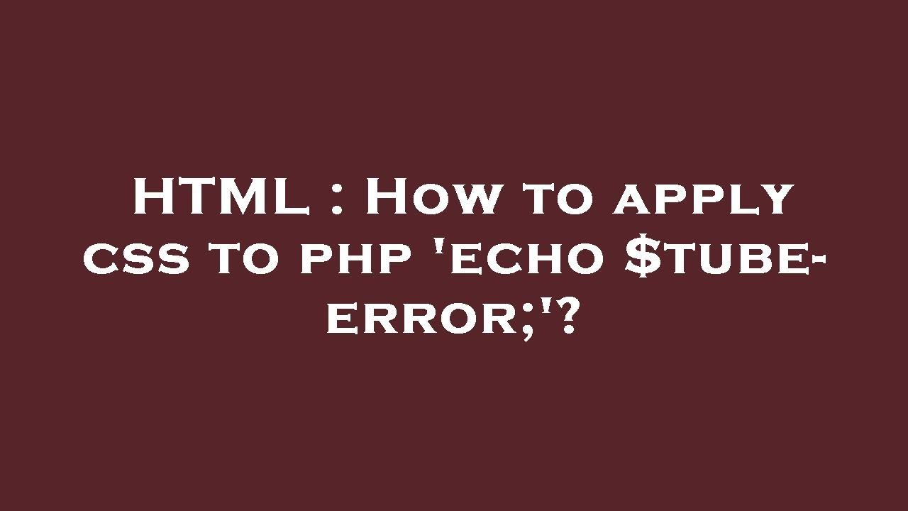 HTML : How to apply css to php 'echo $tube- error;'?