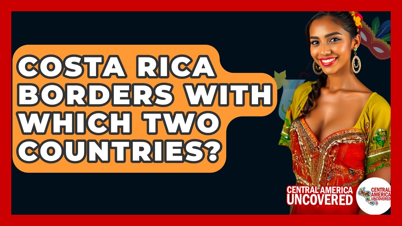 Costa Rica Borders With Which Two Countries? - Central America Uncovered