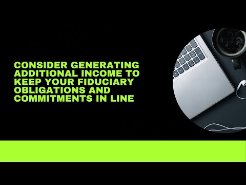Consider generating additional income to keep your fiduciary obligations and commitments in line