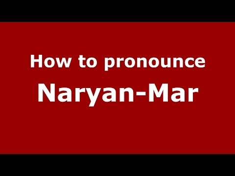 How to pronounce Naryan-Mar (Russian/Russia) - PronounceNames.com