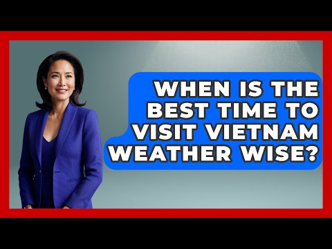 When Is The Best Time To Visit Vietnam Weather Wise? - Exploring Southeast Asia