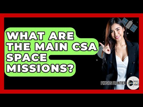 What Are The Main CSA Space Missions? - Physics Frontier