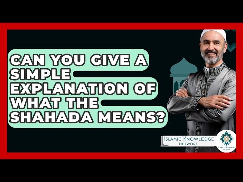 Can You Give A Simple Explanation Of What The Shahada Means? - Islamic Knowledge Network