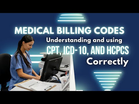 Medical Billing Codes: Understanding and using CPT, ICD-10 and HCPCS Correctly