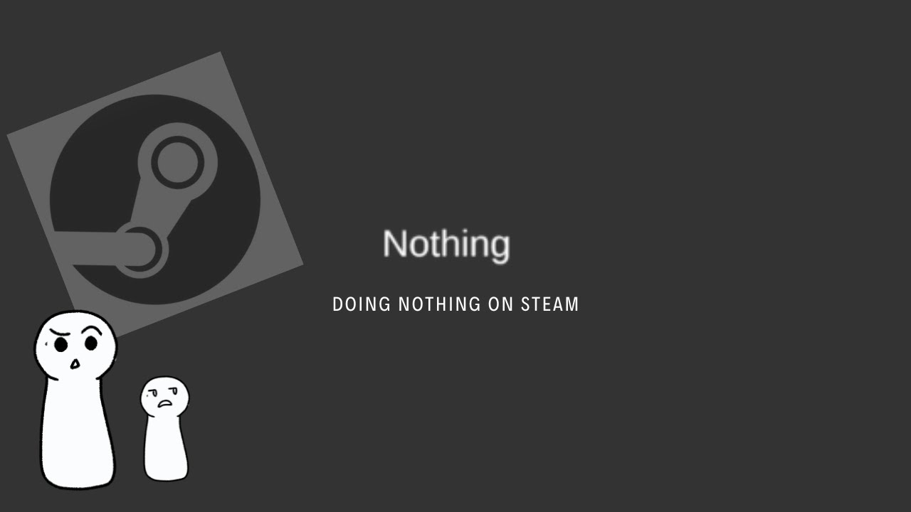 Doing nothing on Steam. . .