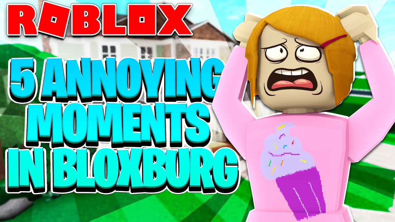 5 Annoying Moments In Roblox Bloxburg!
