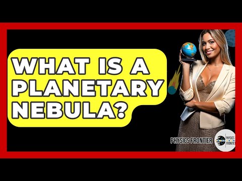 What Is A Planetary Nebula? - Physics Frontier