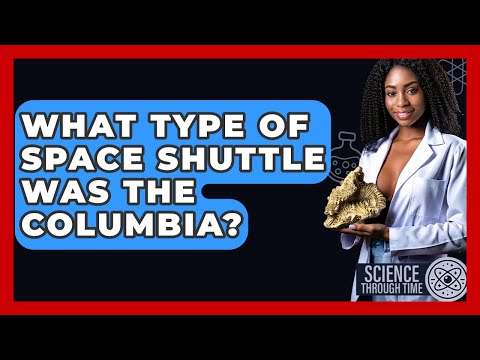 What Type Of Space Shuttle Was The Columbia? - Science Through Time