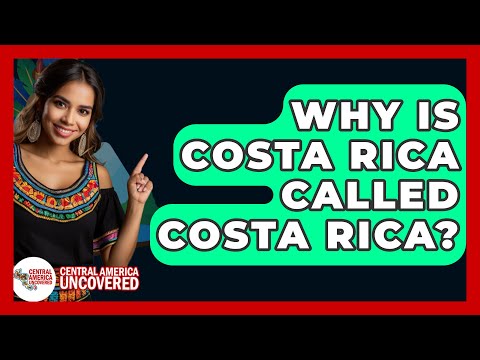 Why Is Costa Rica Called Costa Rica? - Central America Uncovered