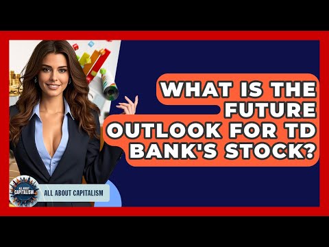 What Is The Future Outlook For TD Bank's Stock? - All About Capitalism