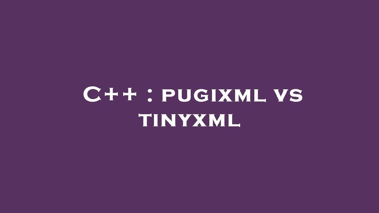 C++ : pugixml vs tinyxml