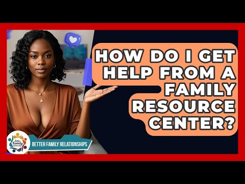 How Do I Get Help From A Family Resource Center? - Better Family Relationships