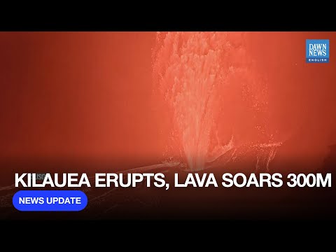Watch: Kilauea Erupts Again, Lava Soars 300 Meters Into the Sky | Dawn News English