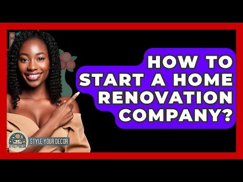 How To Start A Home Renovation Company? - Style Your Decor