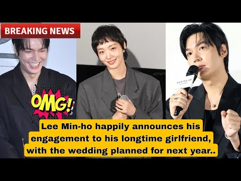 Lee Min-ho's SHOCKING Announce Engagement to Longtime Girlfriend! Wedding Date Revealed!