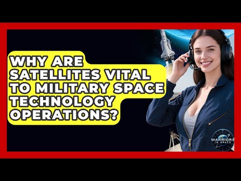 Why Are Satellites Vital to Military Space Technology Operations? | Warriors In Space